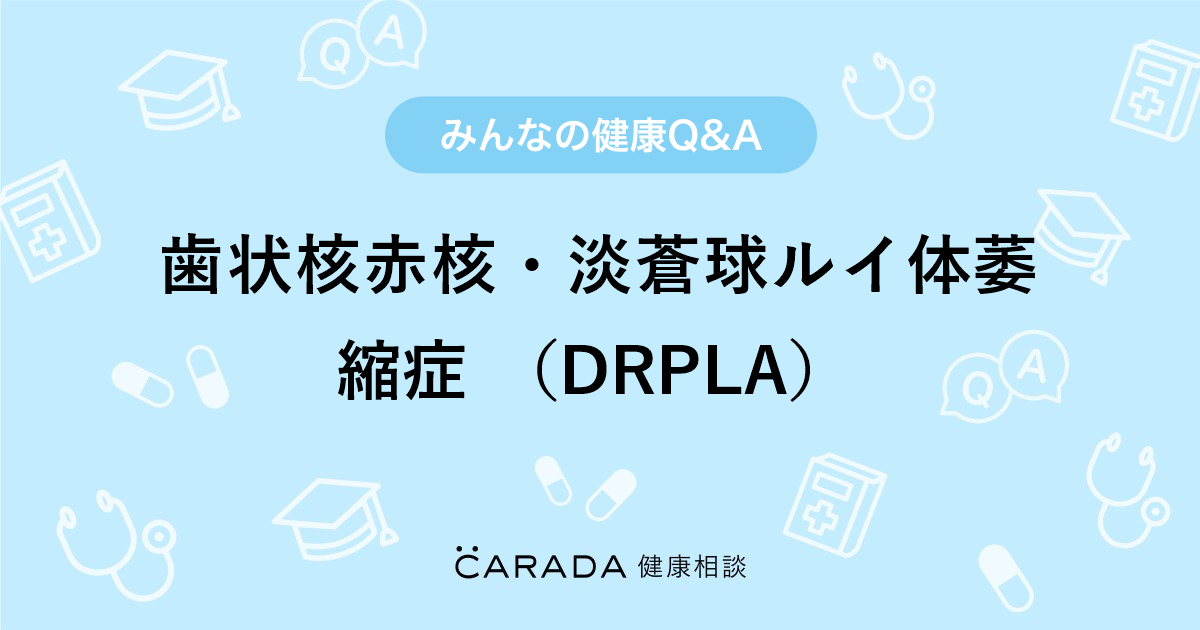「歯状核赤核・淡蒼球ルイ体萎縮症 （DRPLA）」その他の相談。佐藤さん（24歳/男性）の投稿。【CARADA 健康相談】 医師や専門家に相談 ...