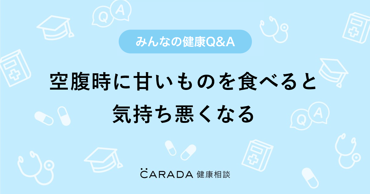 「空腹時に甘いものを食べると気持ち悪くなる」内科の相談。えりさん（37歳 女性）の投稿。【carada 健康相談】 医師や専門家に相談できるq
